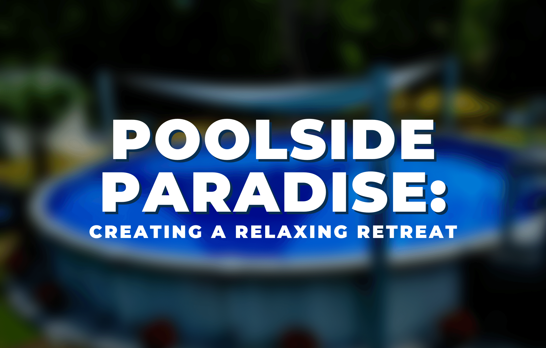 Poolside Paradise: Design Your Ultimate Relaxation Space – The Pool Factory